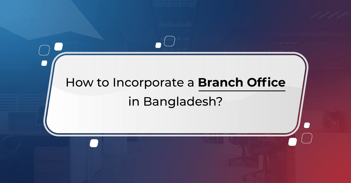 How to Incorporate a Branch Office in Bangladesh -2024